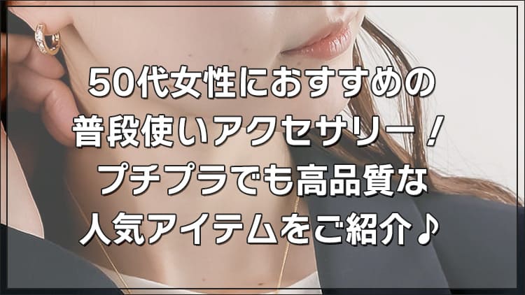 50代女性におすすめの普段使いアクセサリー！プチプラでも高品質な人気アイテムをご紹介♪ – ChooMia（チュミア）